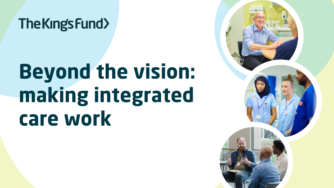Beyond The Vision: Making Integrated Care Work | The King's Fund